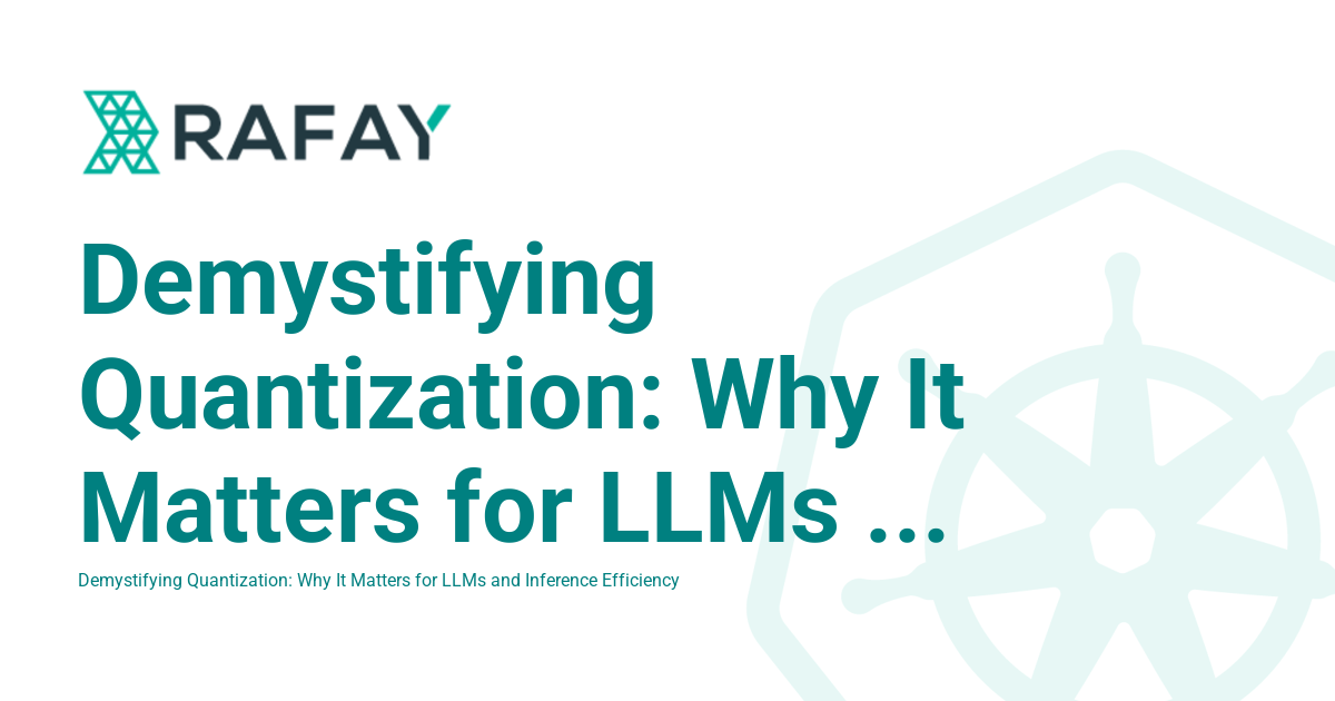 Demystifying Quantization: Why It Matters for LLMs and Inference Efficiency - Rafay Product ...