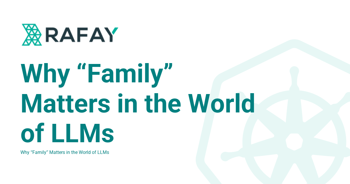Why “Family” Matters in the World of LLMs - Rafay Product Documentation