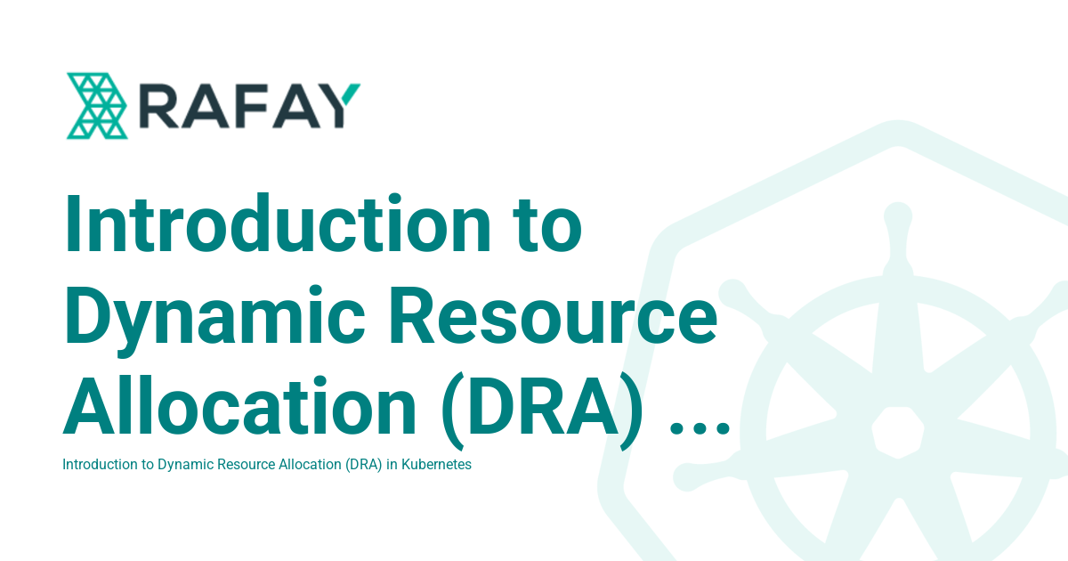 Introduction to Dynamic Resource Allocation (DRA) in Kubernetes - Rafay ...