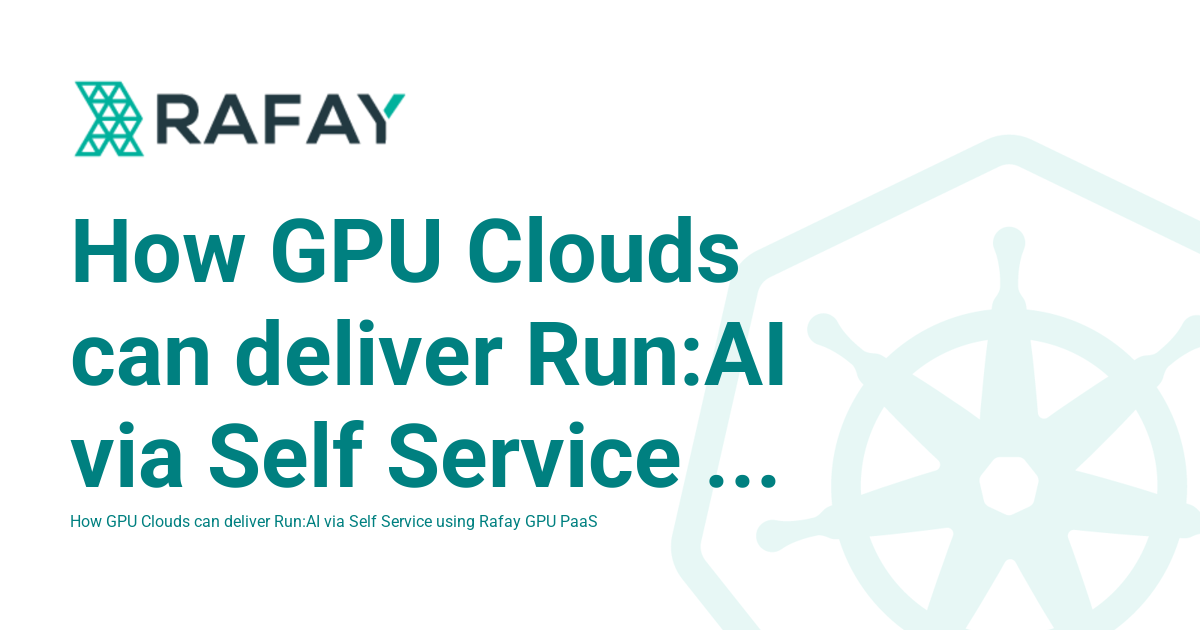 How GPU Clouds can deliver Run:AI via Self Service using Rafay GPU PaaS - Rafay Product ...
