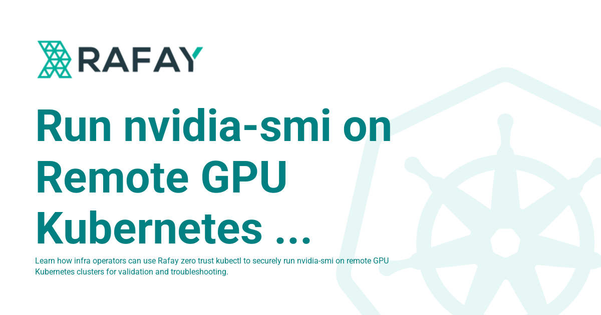 Run nvidia-smi on Remote GPU Kubernetes Clusters Using Rafay Zero Trust ...