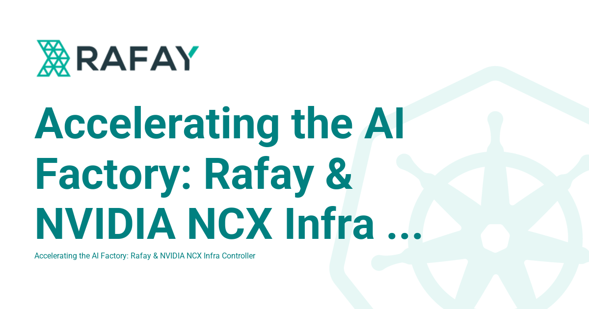 Accelerating the AI Factory: Rafay & NVIDIA NCX Infra Controller (NICo ...