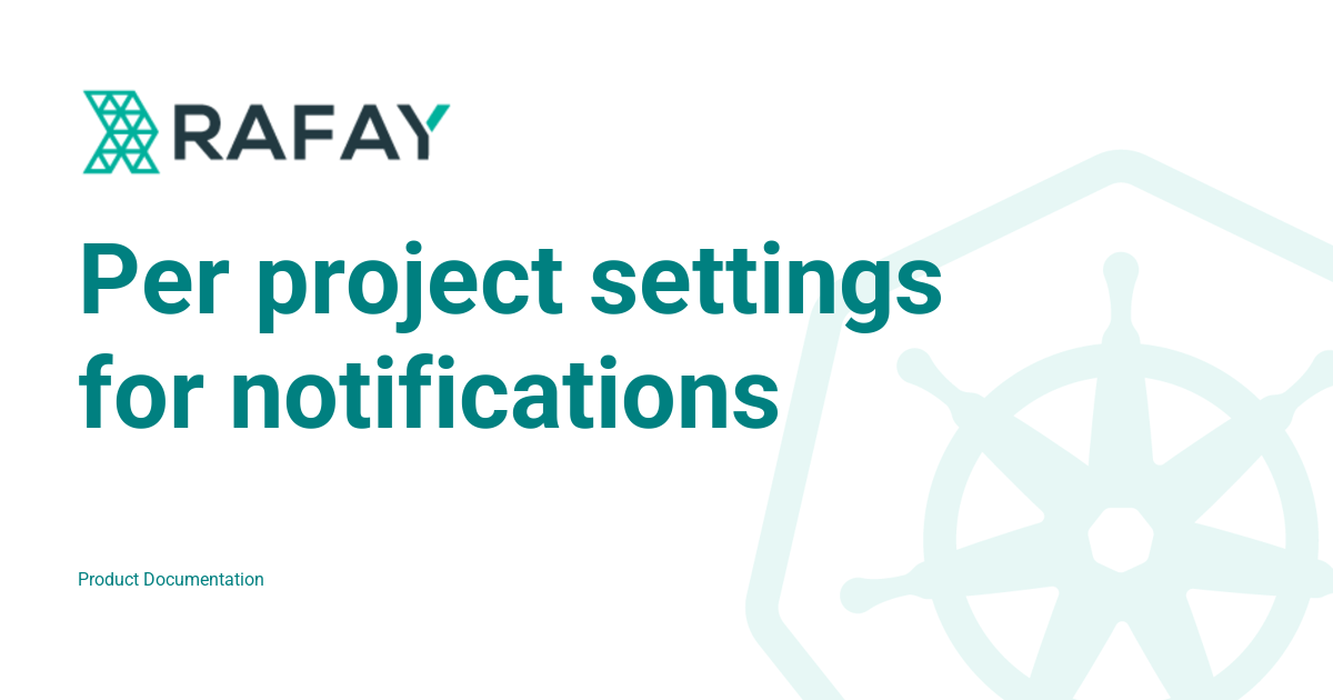 Per project settings for notifications - Rafay Product Documentation