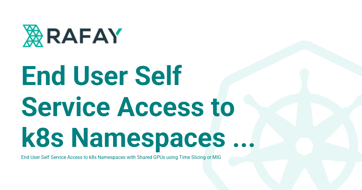 End User Self Service Access to k8s Namespaces with Shared GPUs - Rafay Product Documentation