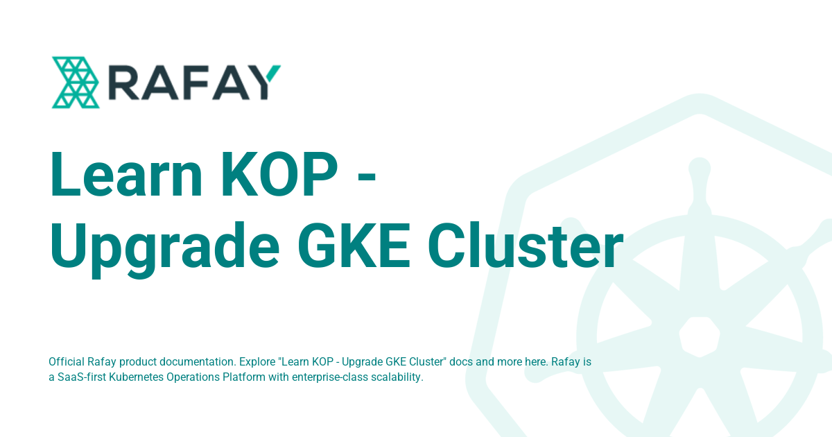Learn KOP - Upgrade GKE Cluster - Rafay Product Documentation Learn KOP - Upgrade GKE Cluster - Rafay Product Documentation