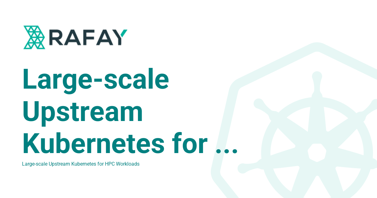Large-scale Upstream Kubernetes for HPC Workloads - Rafay Product ... Large-scale Upstream Kubernetes for HPC Workloads - Rafay Product ...
